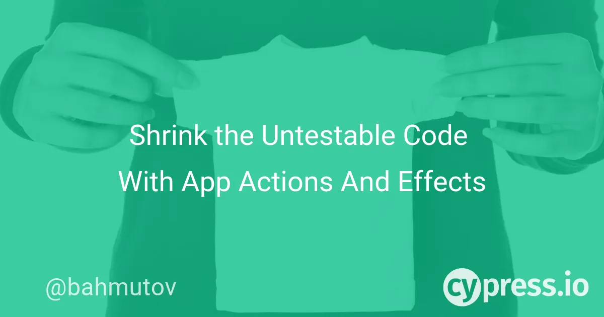 Shrink the Untestable Code With App Actions And Effects